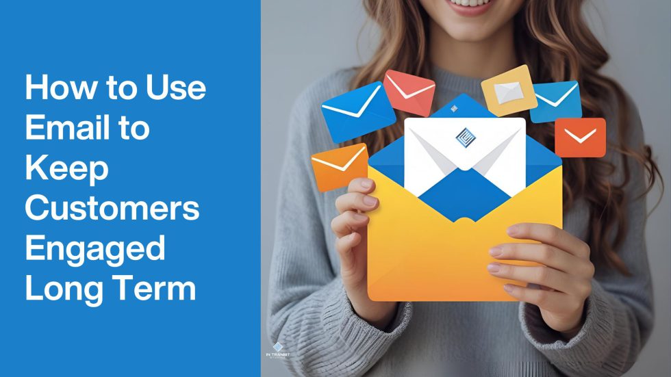 How to Use Email to Keep Customers Engaged Long Term - In Transit Studios